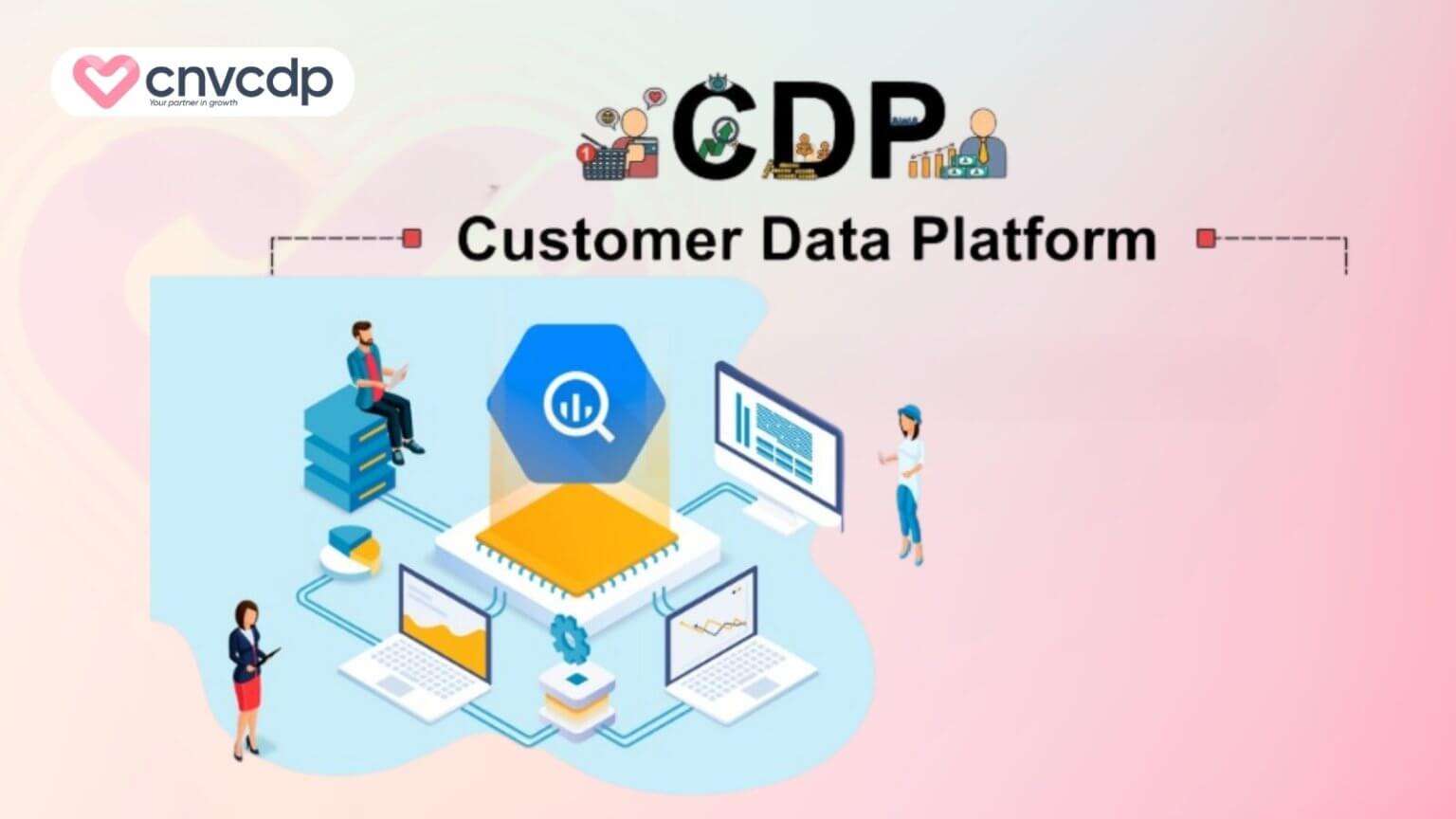 CDP là gì? So sánh CDP với DMP và CMP chi tiết